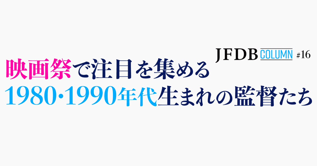 映画祭で注目を集める1980・1990年代生まれの監督たち - JFDB